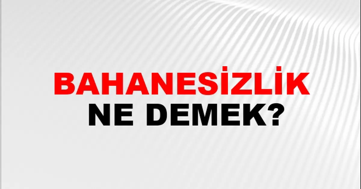Bahanesizlik Ne Demek? Bahanesizlik Kelimesinin TDK Sözlük Anlamı Nedir ...