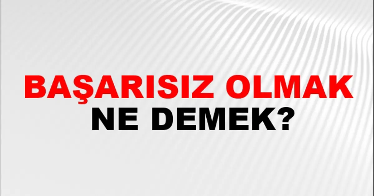 Başarısız Olmak Ne Demek? Başarısız Olmak Kelimesinin TDK Sözlük Anlamı ...