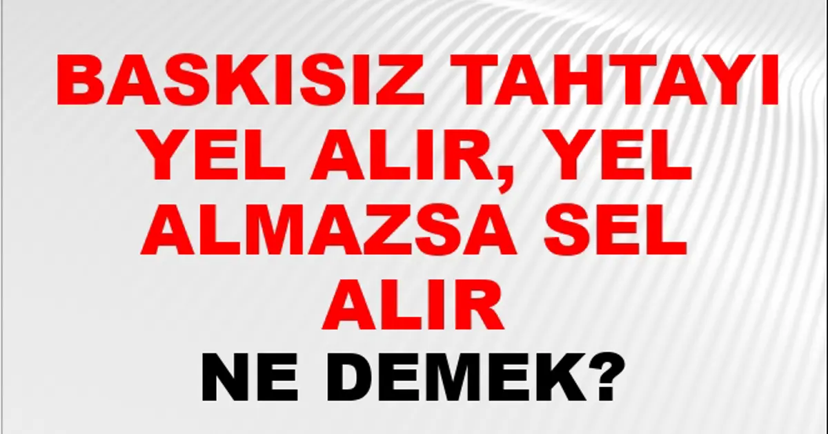 Baskısız Tahtayı Yel Alır, Yel Almazsa Sel Alır Ne Demek? Baskısız ...