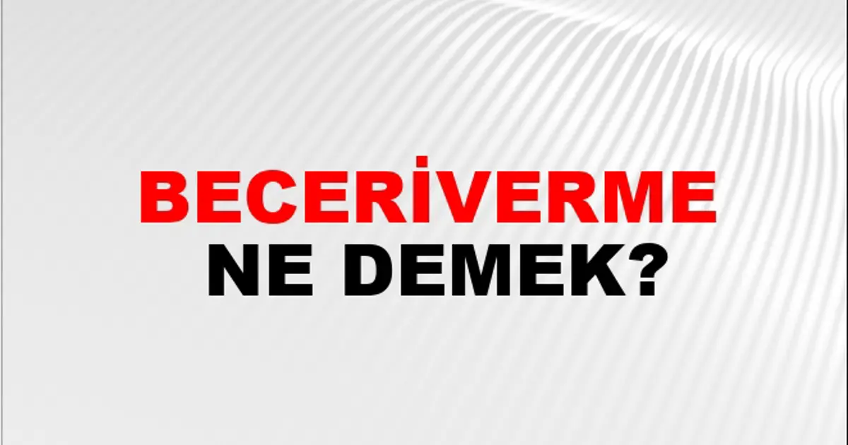 Beceriverme Ne Demek? Beceriverme Kelimesinin TDK Sözlük Anlamı Nedir ...