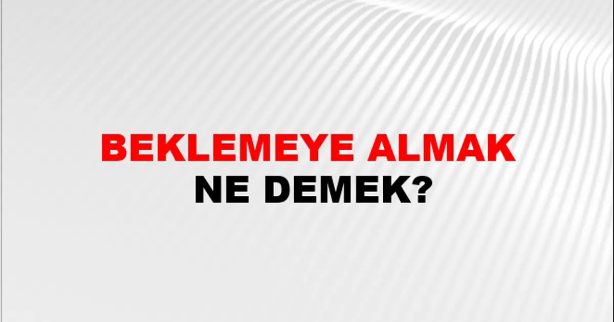 Beklemeye Almak Ne Demek? Beklemeye Almak Kelimesinin TDK Sözlük Anlamı ...