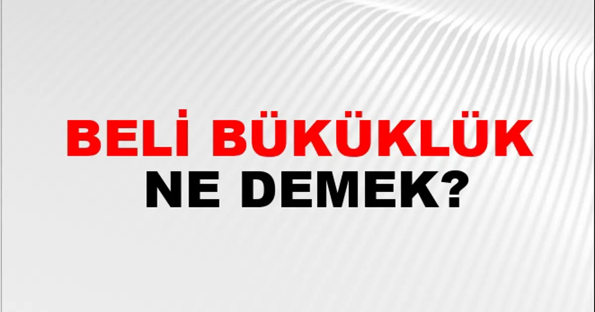 Beli Büküklük Ne Demek? Beli Büküklük Kelimesinin TDK Sözlük Anlamı ...