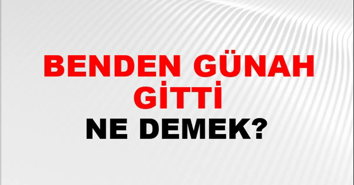 Benden Günah Gitti Ne Demek? Benden Günah Gitti Kelimesinin TDK Sözlük ...