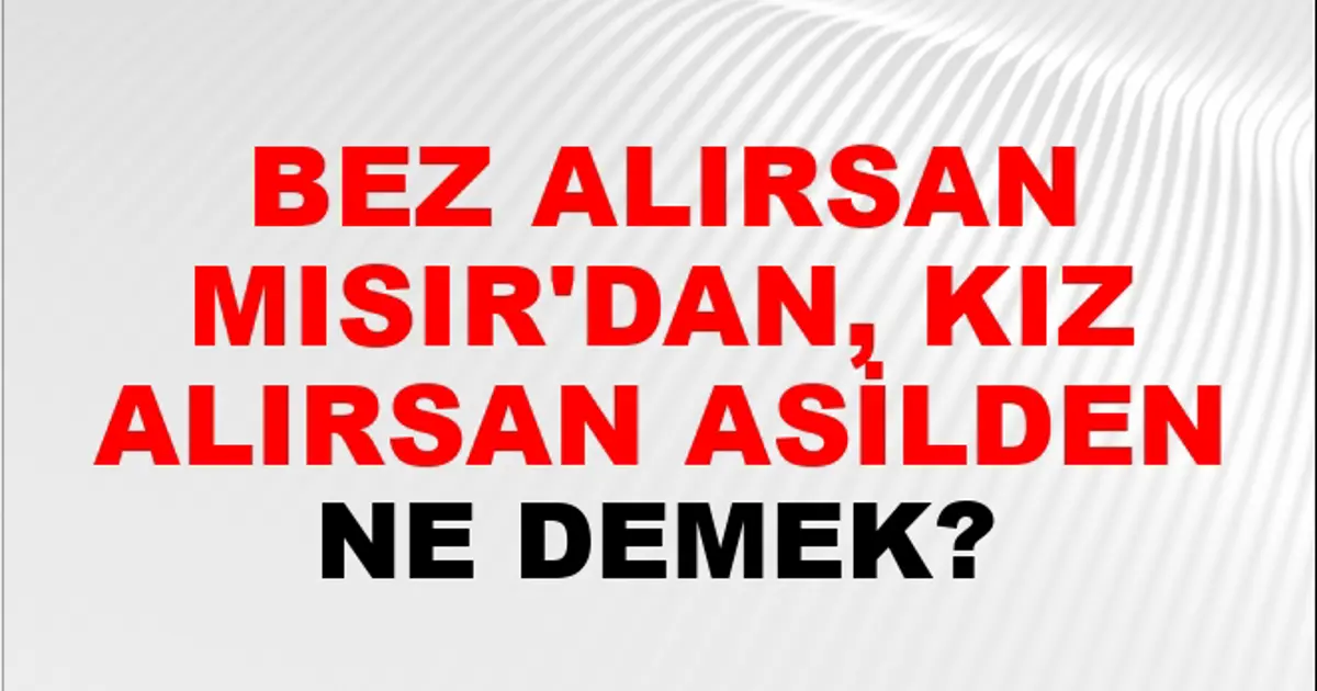 Bez Alırsan Mısır'dan, Kız Alırsan Asilden Ne Demek? Bez Alırsan Mısır ...