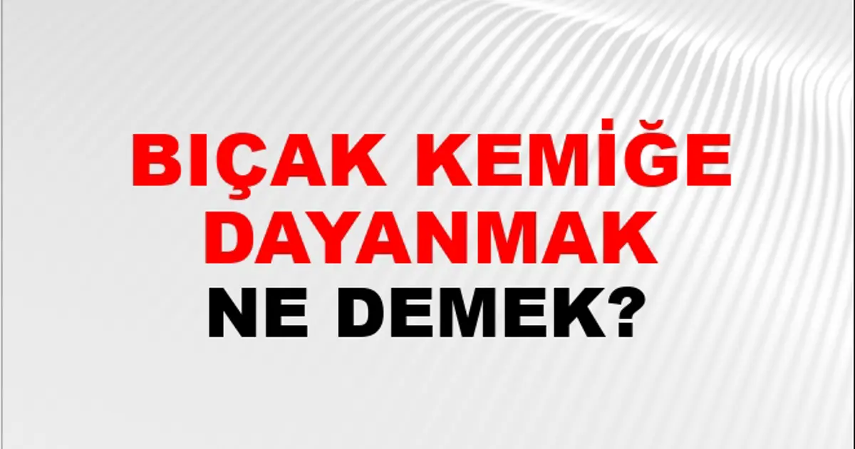 Bıçak Kemiğe Dayanmak Ne Demek? Bıçak Kemiğe Dayanmak Kelimesinin TDK ...