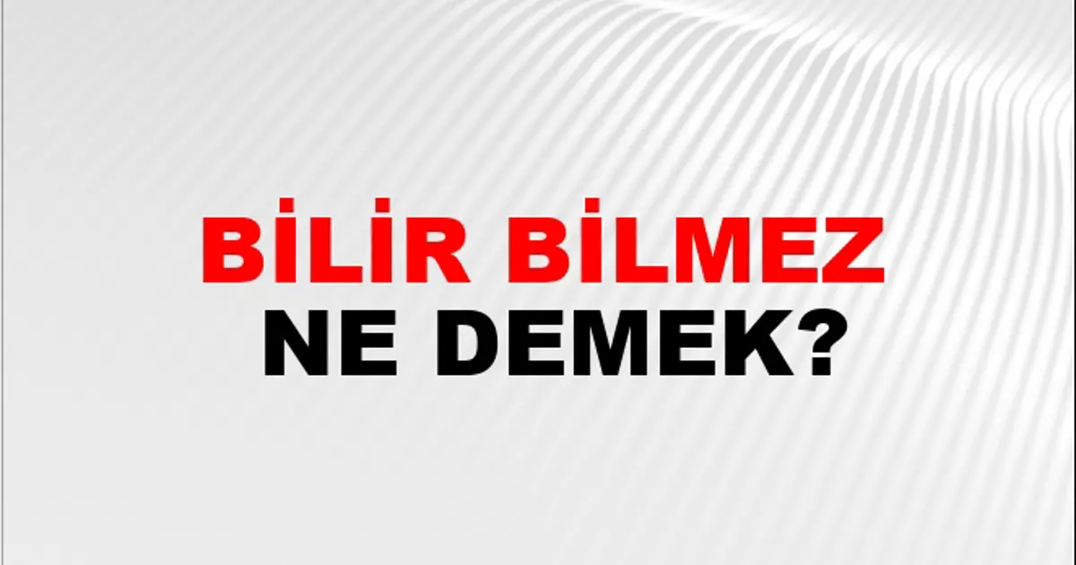 Bilir Bilmez Ne Demek? Bilir Bilmez Kelimesinin TDK Sözlük Anlamı Nedir ...