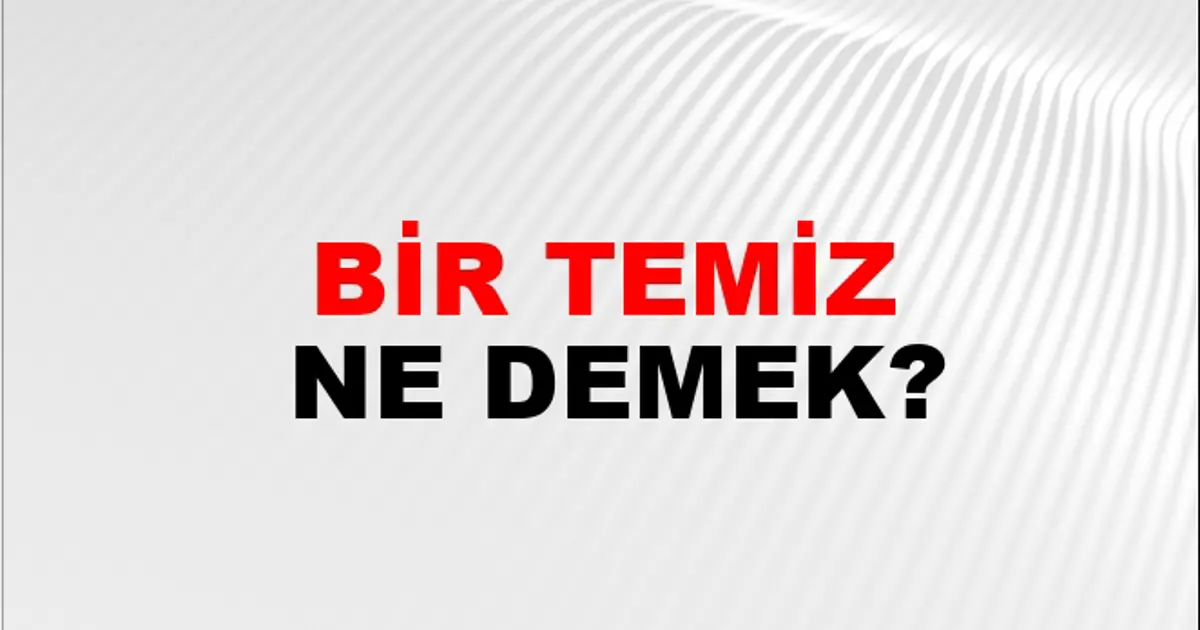 Bir Temiz Ne Demek? Bir Temiz Kelimesinin TDK Sözlük Anlamı Nedir ...