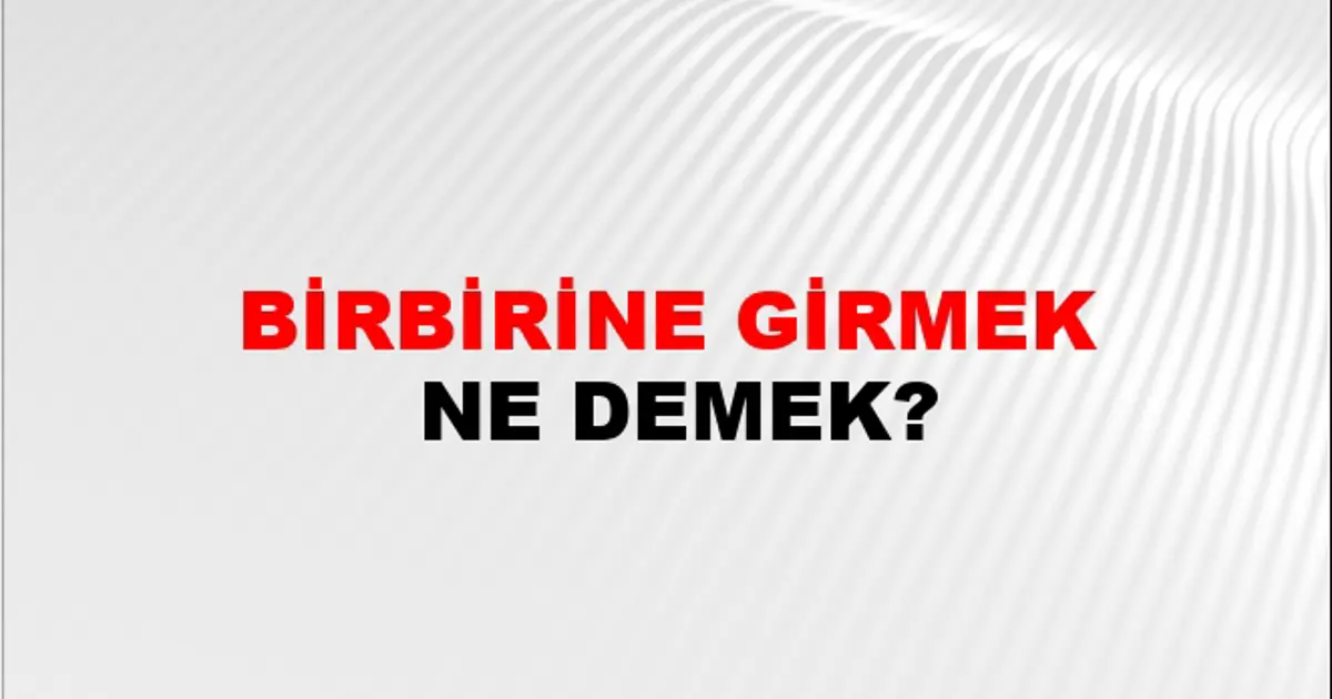 Birbirine Girmek Ne Demek? Birbirine Girmek Kelimesinin TDK Sözlük ...