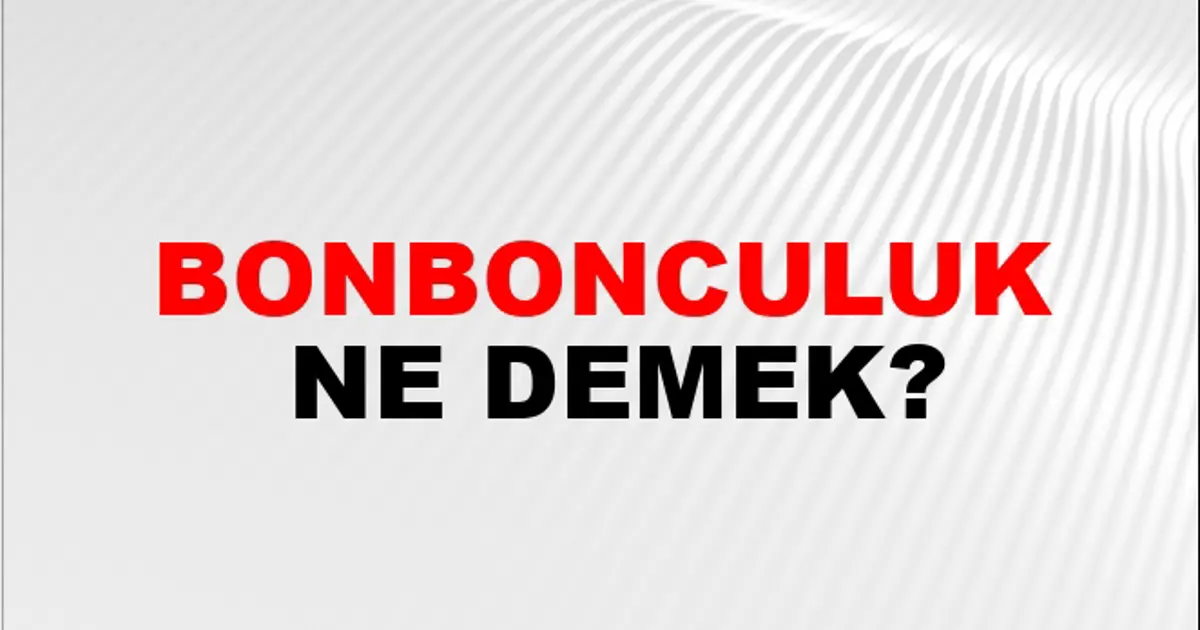 Bonbonculuk Ne Demek? Bonbonculuk Kelimesinin TDK Sözlük Anlamı Nedir ...