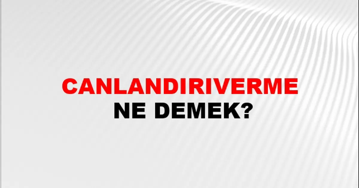 Canlandırıverme Ne Demek? Canlandırıverme Kelimesinin TDK Sözlük Anlamı ...