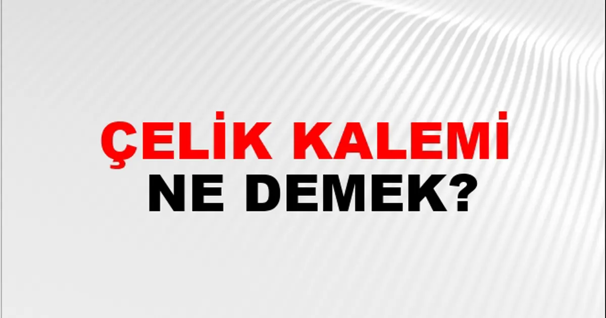 Çelik Kalemi Ne Demek? Çelik Kalemi Kelimesinin TDK Sözlük Anlamı Nedir ...