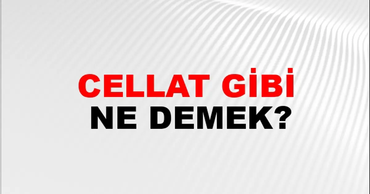 Cellat Gibi Ne Demek? Cellat Gibi Kelimesinin TDK Sözlük Anlamı Nedir ...