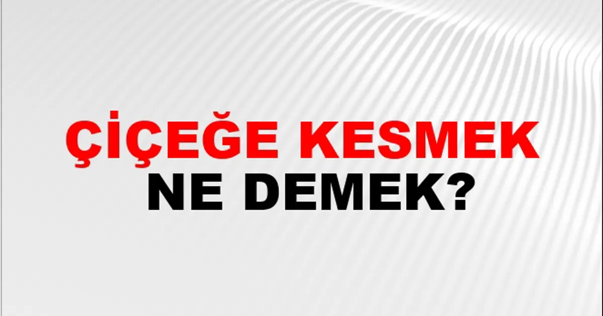 Çiçeğe Kesmek Ne Demek? Çiçeğe Kesmek Kelimesinin TDK Sözlük Anlamı ...