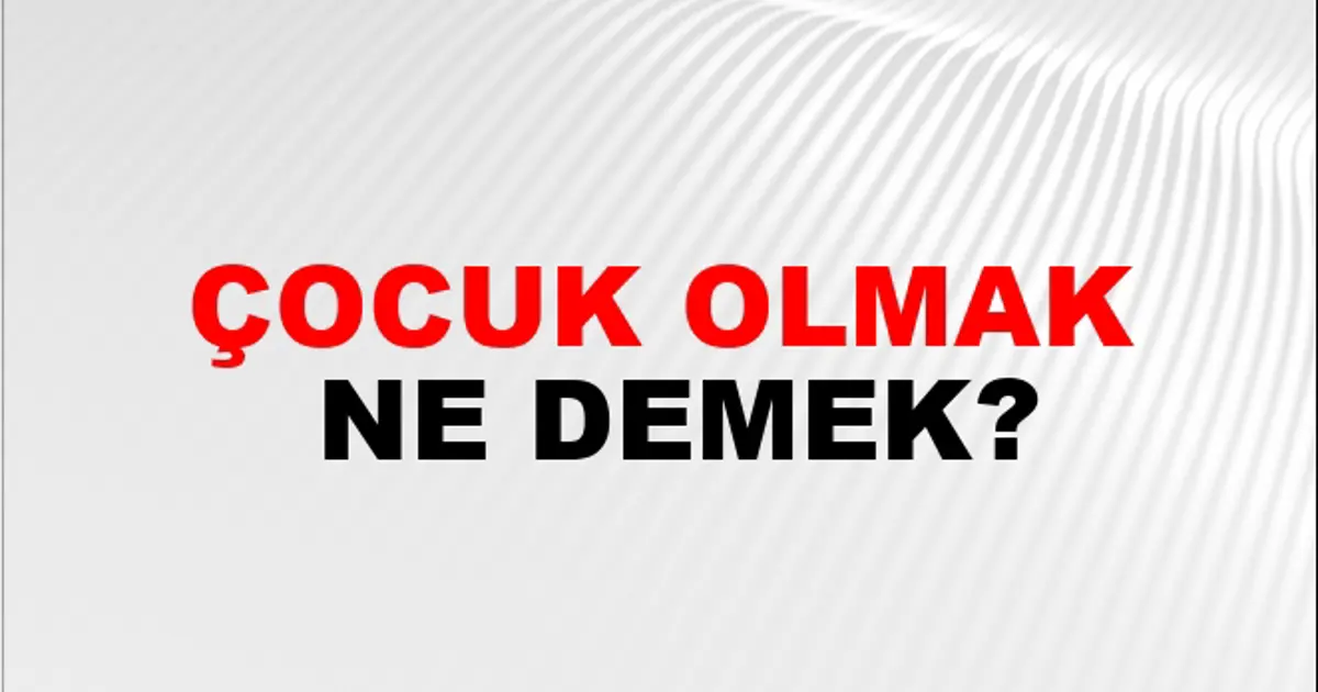 Çocuk Olmak Ne Demek? Çocuk Olmak Kelimesinin TDK Sözlük Anlamı Nedir ...