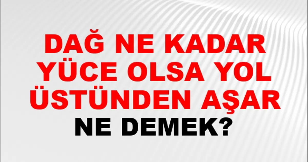 Dağ Ne Kadar Yüce Olsa Yol Üstünden Aşar Ne Demek? Dağ Ne Kadar Yüce ...