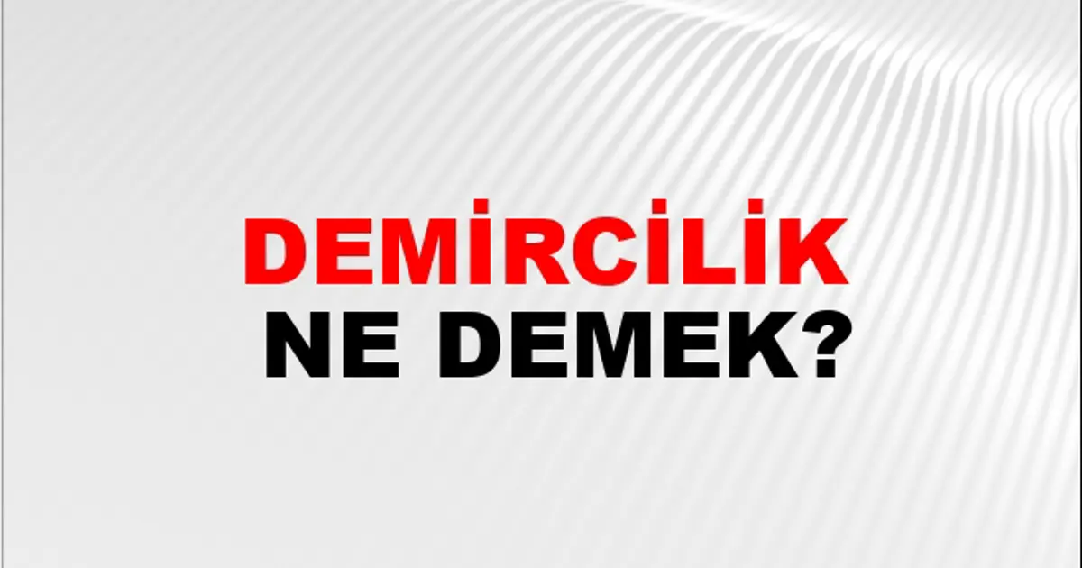 Demircilik Ne Demek? Demircilik Kelimesinin TDK Sözlük Anlamı Nedir ...
