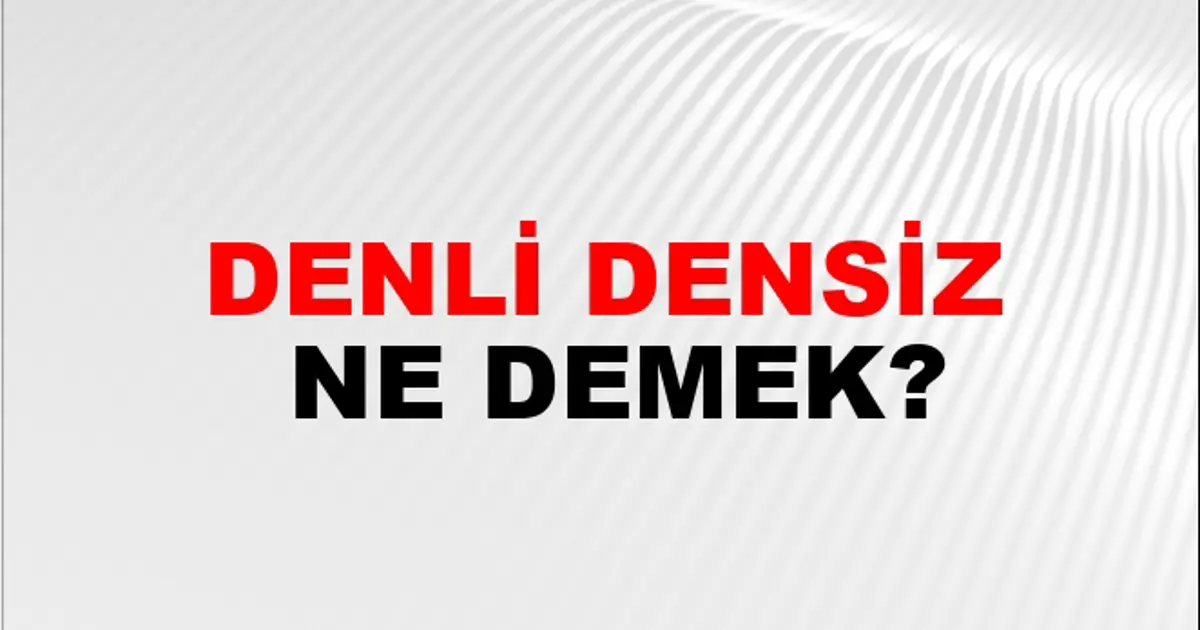 Denli Densiz Ne Demek? Denli Densiz Kelimesinin TDK Sözlük Anlamı Nedir ...