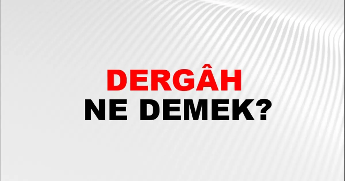 Dergâh Ne Demek? Dergâh Kelimesinin TDK Sözlük Anlamı Nedir? | NTV Haber