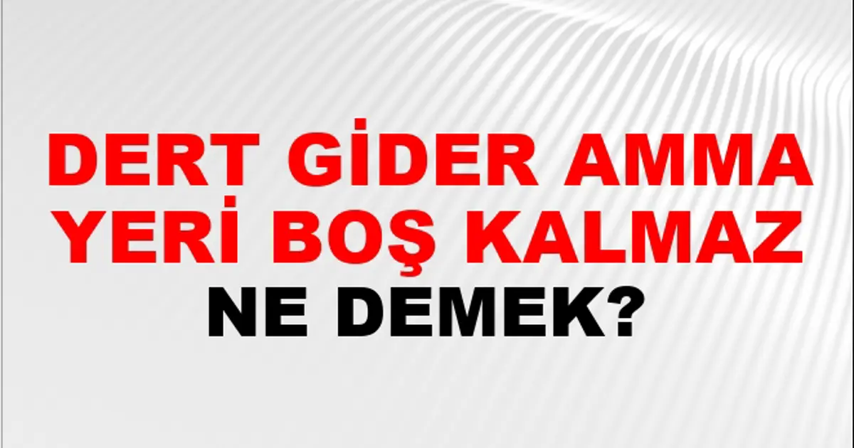 Dert Gider Amma Yeri Boş Kalmaz Ne Demek? Dert Gider Amma Yeri Boş ...