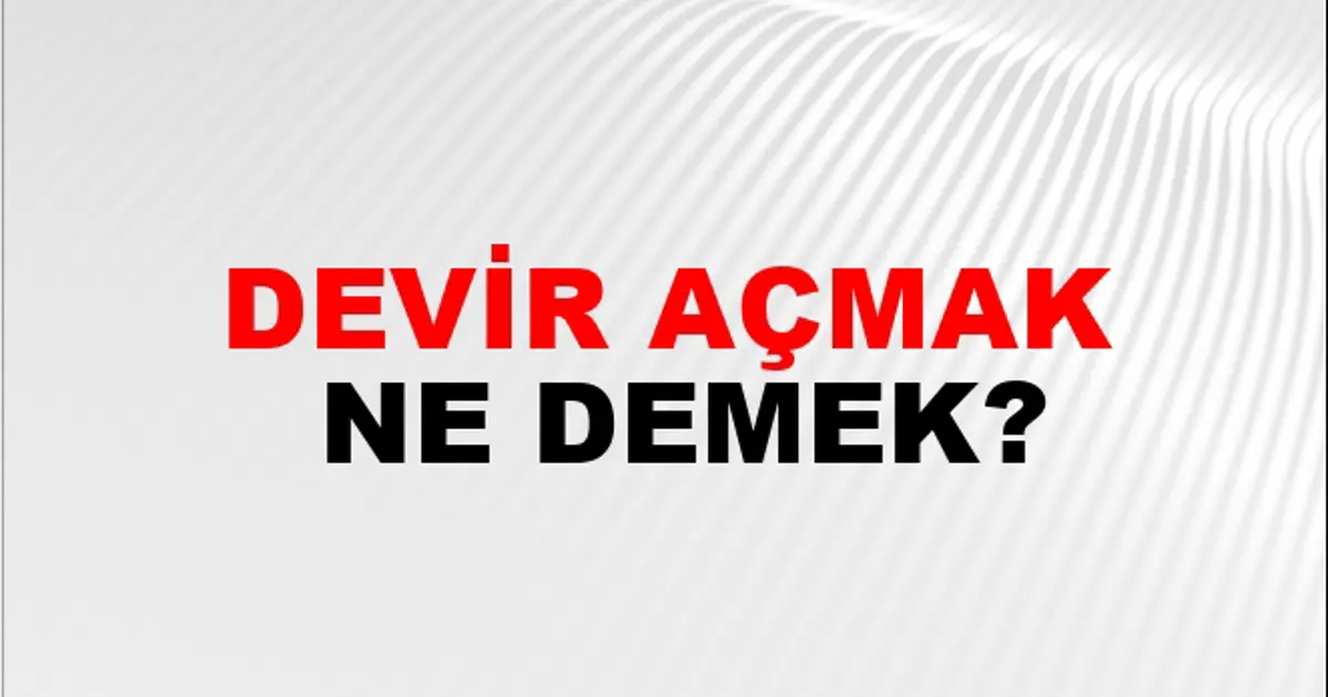 Devir Açmak Ne Demek? Devir Açmak Kelimesinin TDK Sözlük Anlamı Nedir ...