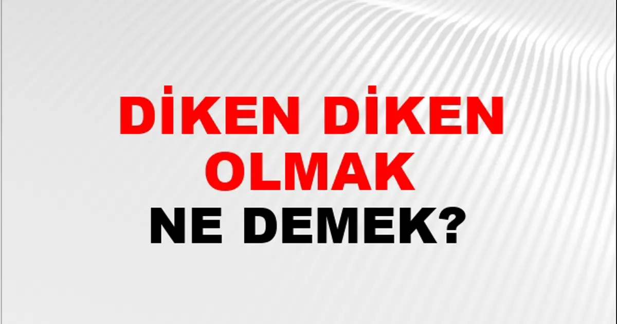 Diken Diken Olmak Ne Demek? Diken Diken Olmak Kelimesinin TDK Sözlük ...
