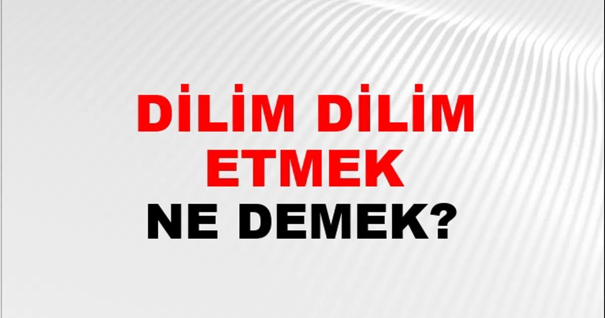Dilim Dilim Etmek Ne Demek? Dilim Dilim Etmek Kelimesinin TDK Sözlük ...