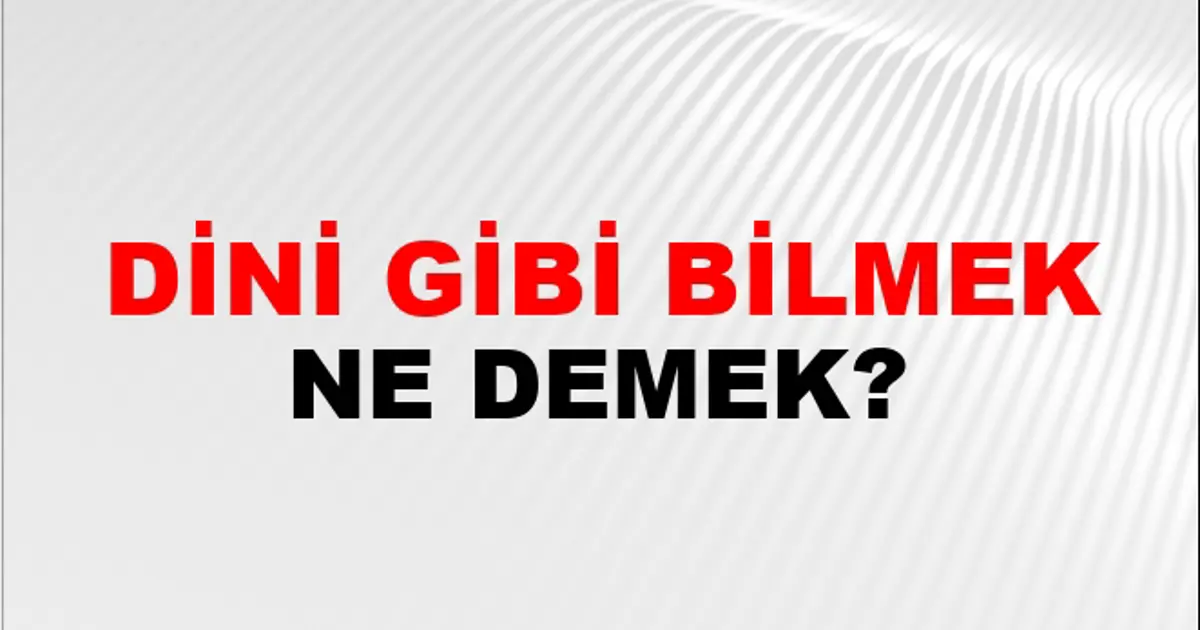 Dini Gibi Bilmek Ne Demek? Dini Gibi Bilmek Kelimesinin TDK Sözlük ...