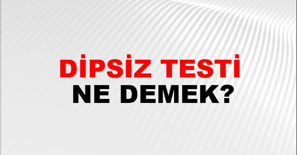 Dipsiz Testi Ne Demek? Dipsiz Testi Kelimesinin TDK Sözlük Anlamı Nedir ...
