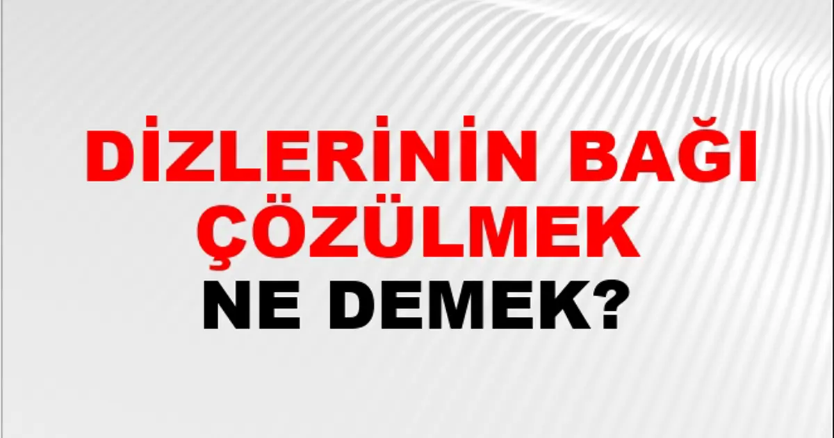 Dizlerinin Bağı Çözülmek Ne Demek? Dizlerinin Bağı Çözülmek Kelimesinin ...