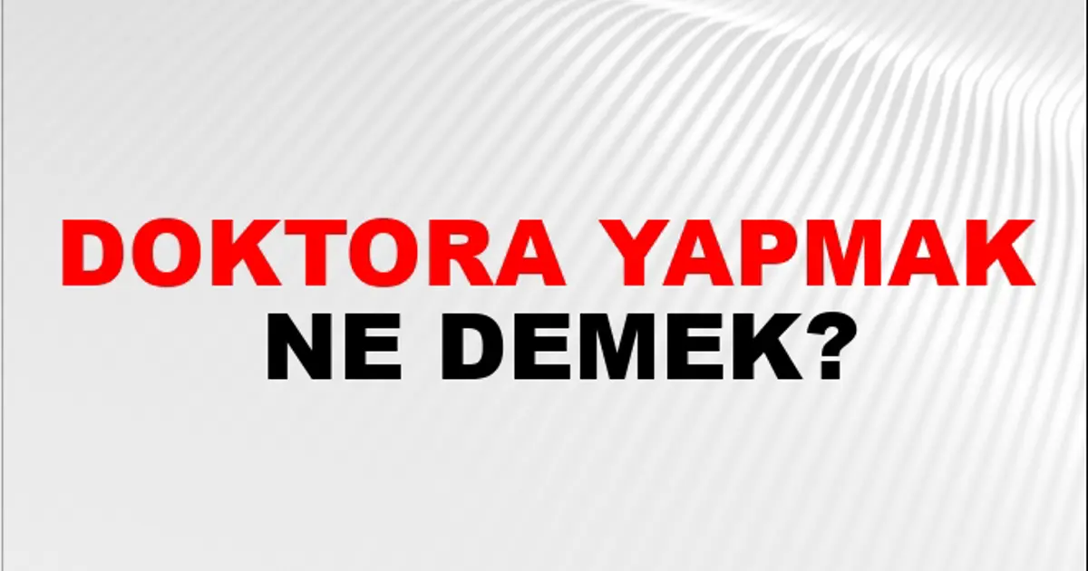 Doktora Yapmak Ne Demek? Doktora Yapmak Kelimesinin TDK Sözlük Anlamı ...