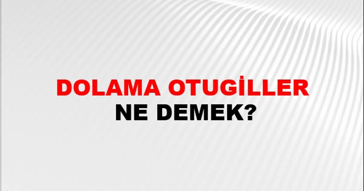 Dolama Otugiller Ne Demek? Dolama Otugiller Kelimesinin TDK Sözlük ...