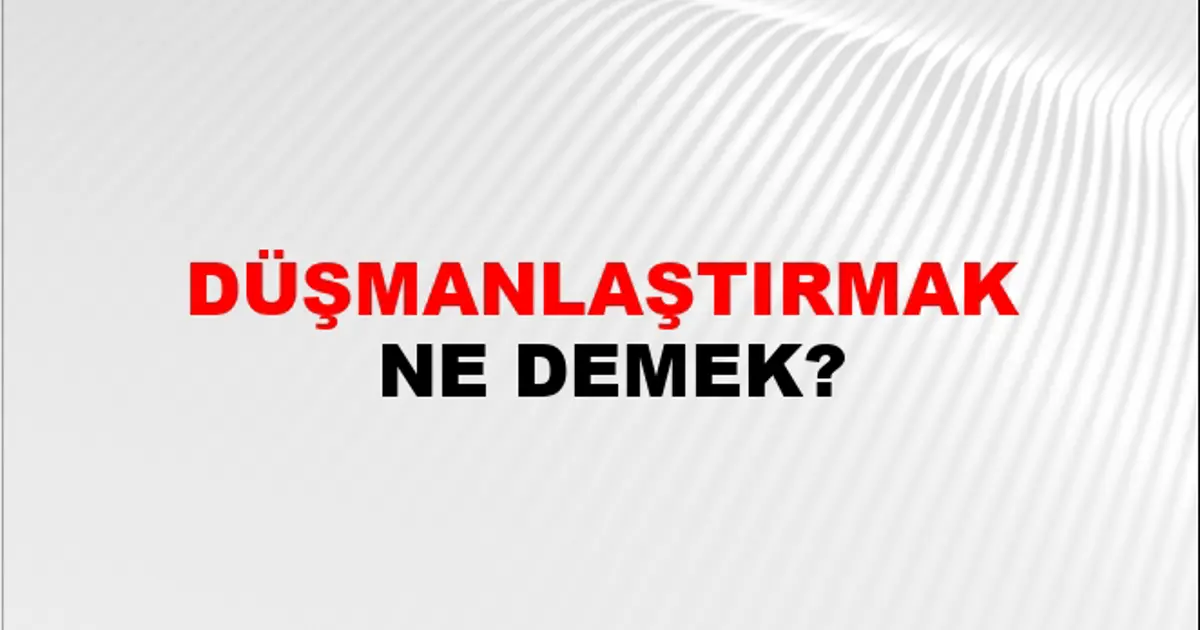 Düşmanlaştırmak Ne Demek? Düşmanlaştırmak Kelimesinin TDK Sözlük Anlamı ...
