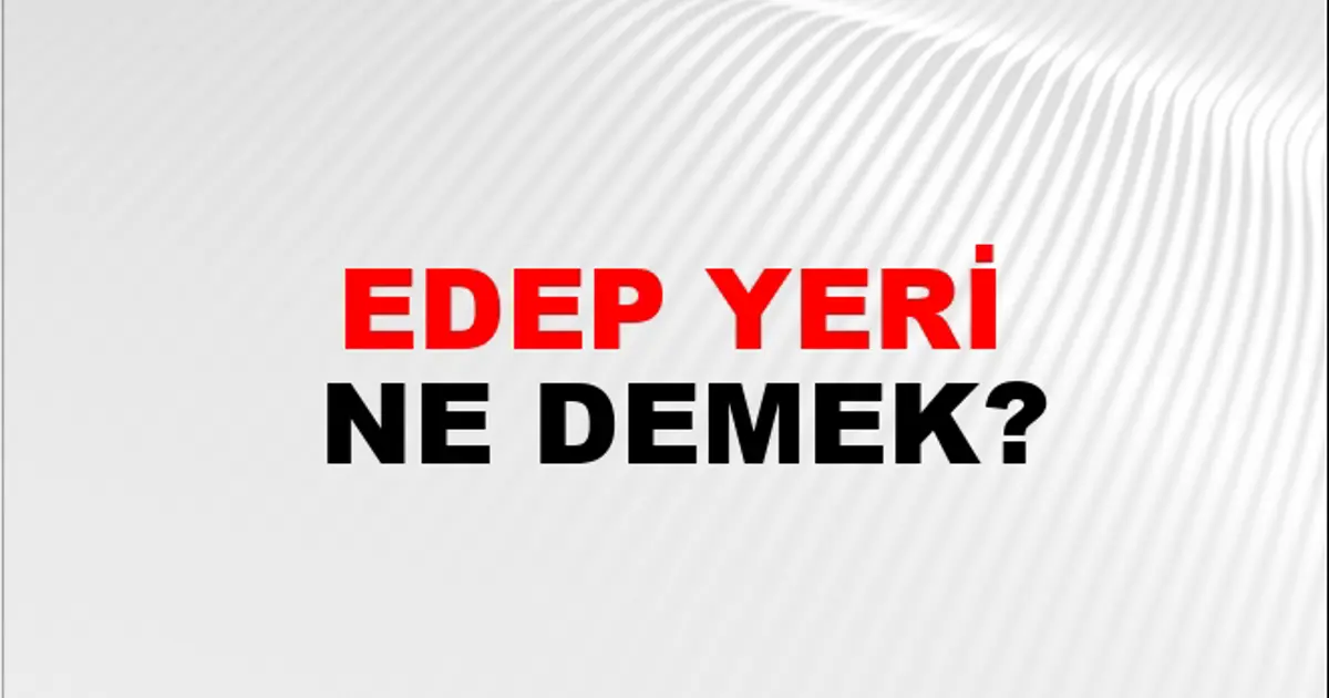 Edep Yeri Ne Demek? Edep Yeri Kelimesinin TDK Sözlük Anlamı Nedir ...