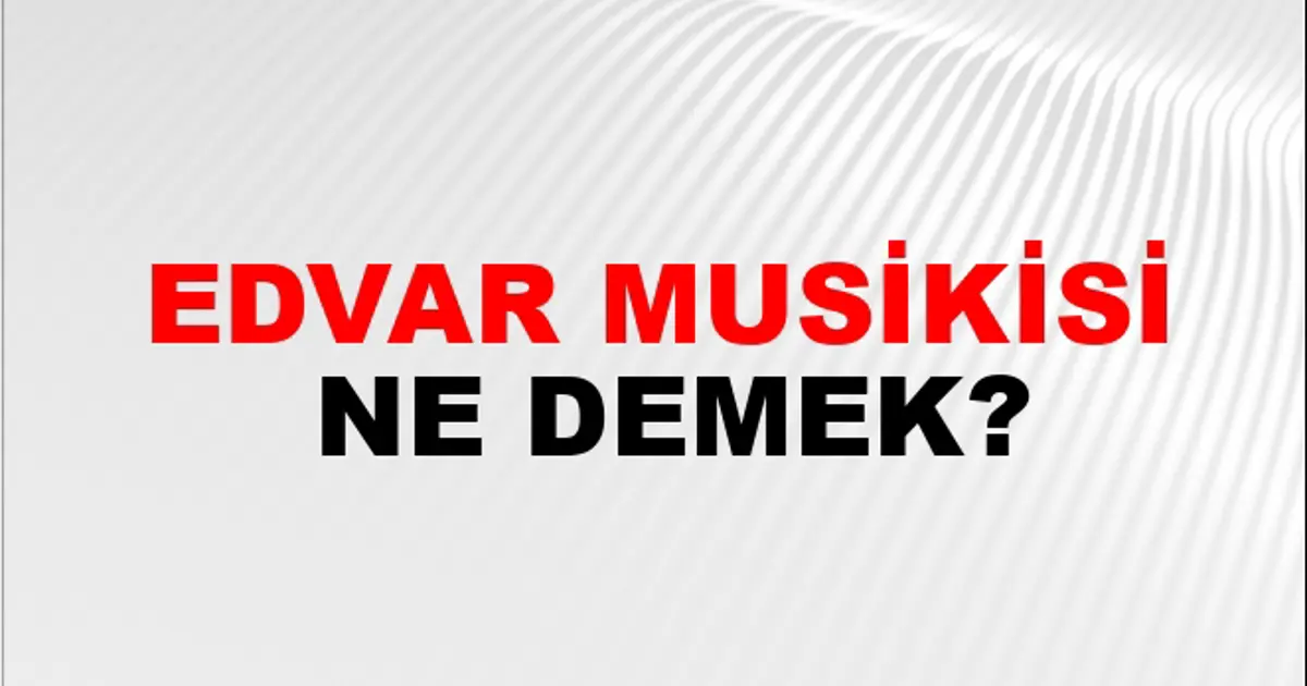Edvar Musikisi Ne Demek? Edvar Musikisi Kelimesinin TDK Sözlük Anlamı ...