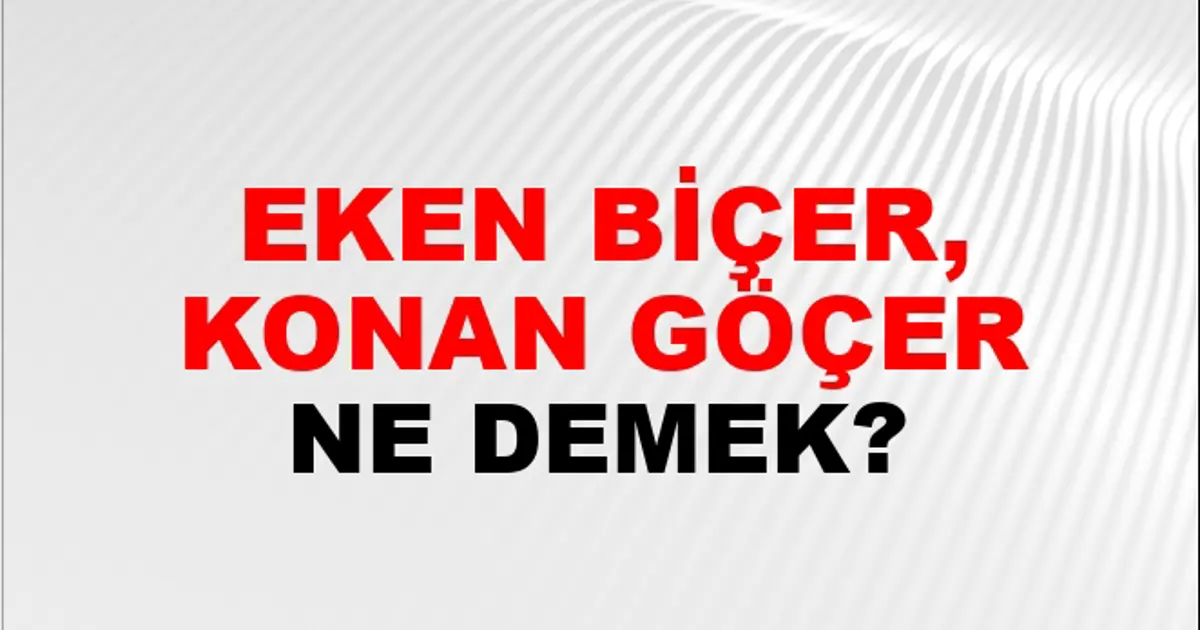 Eken Biçer, Konan Göçer Ne Demek? Eken Biçer, Konan Göçer Kelimesinin ...