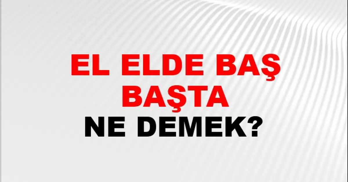 El Elde Baş Başta Eş Anlamlısı - El Elde Baş Başta Kelimesinin Eş ...