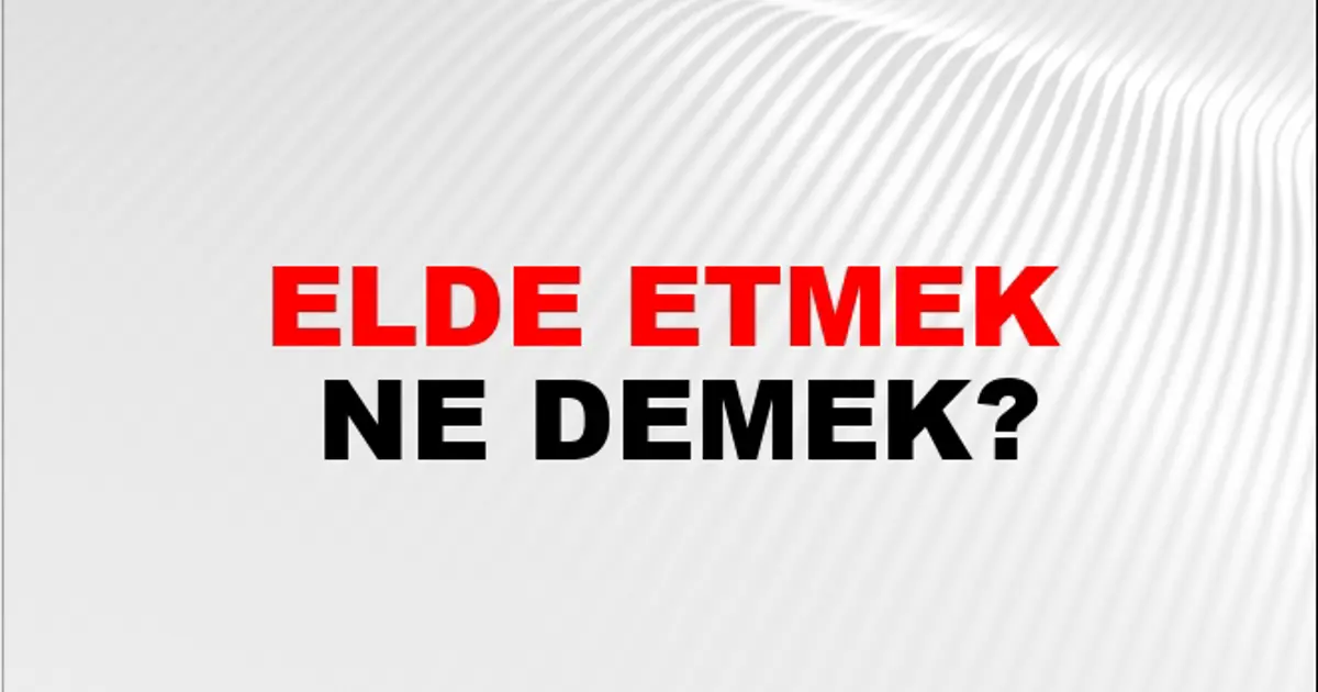 Elde Etmek Eş Anlamlısı - Elde Etmek Kelimesinin Eş Anlamlısı Nedir ...