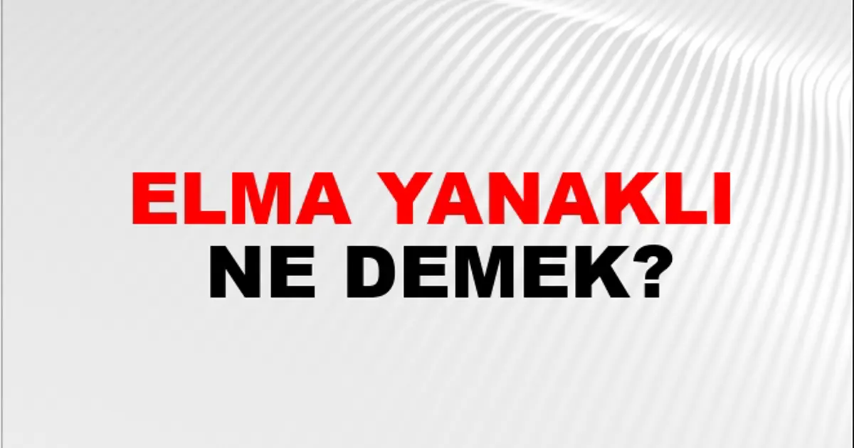 Elma Yanaklı Ne Demek? Elma Yanaklı Kelimesinin TDK Sözlük Anlamı Nedir ...