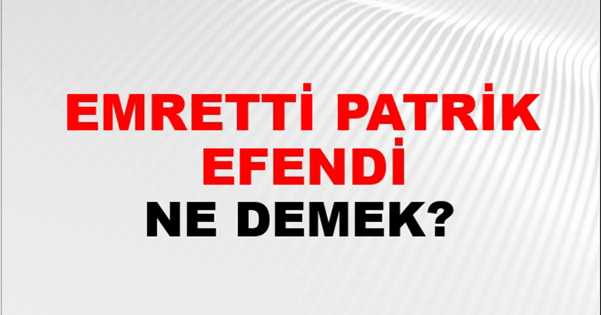 Emretti Patrik Efendi Ne Demek? Emretti Patrik Efendi Kelimesinin TDK ...