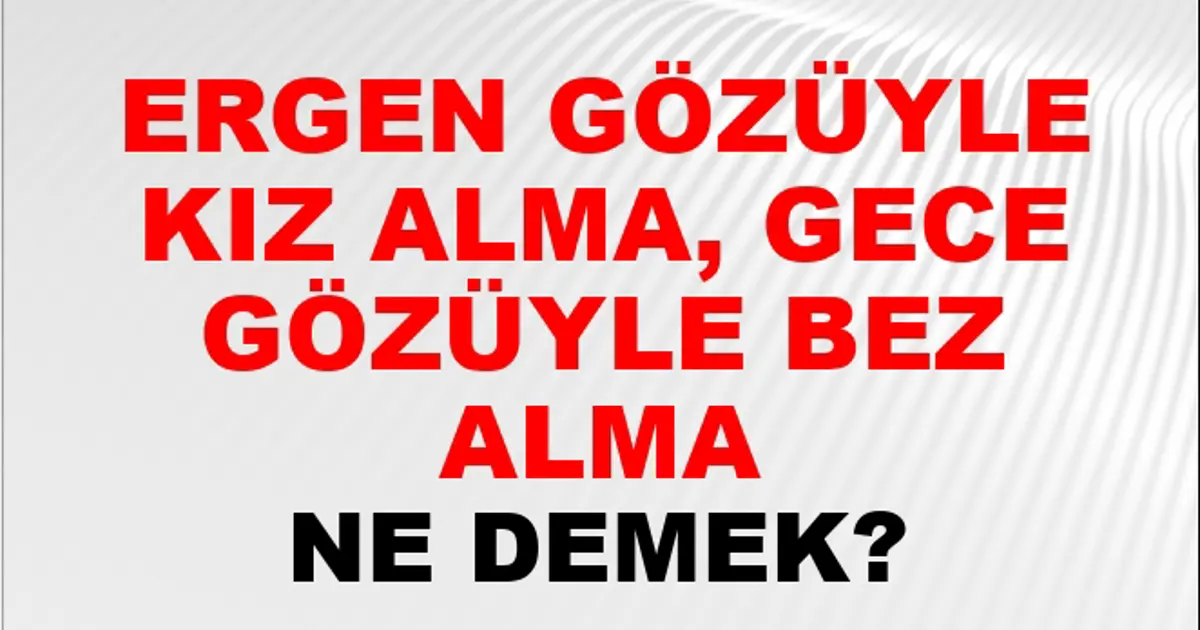 Ergen Gözüyle Kız Alma, Gece Gözüyle Bez Alma Ne Demek? Ergen Gözüyle ...