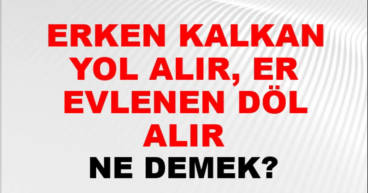Erken Kalkan Yol Alır, Er Evlenen Döl Alır Eş Anlamlısı - Erken Kalkan ...