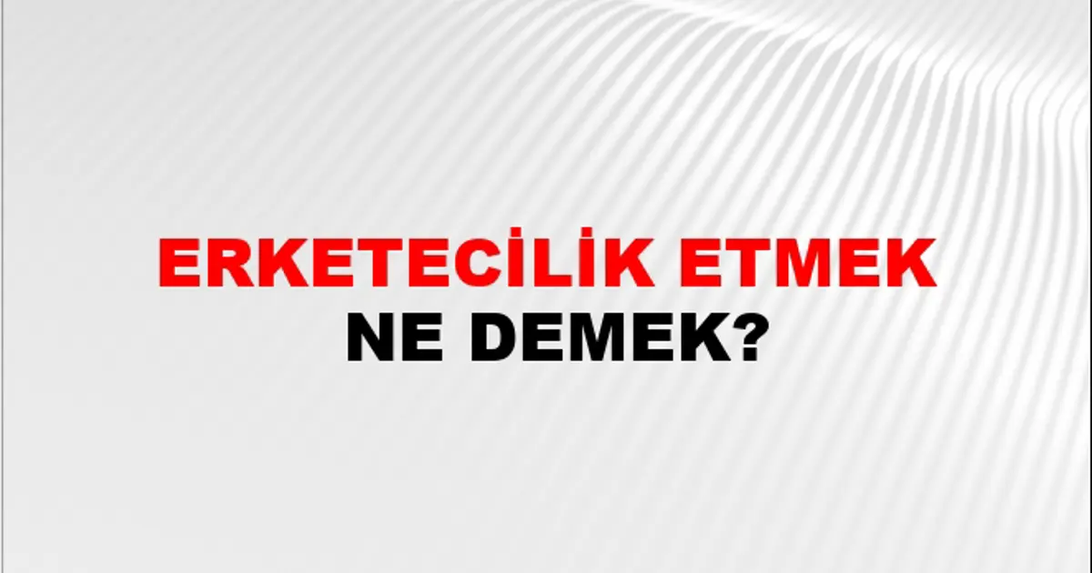 Erketecilik Etmek Ne Demek? Erketecilik Etmek Kelimesinin TDK Sözlük ...