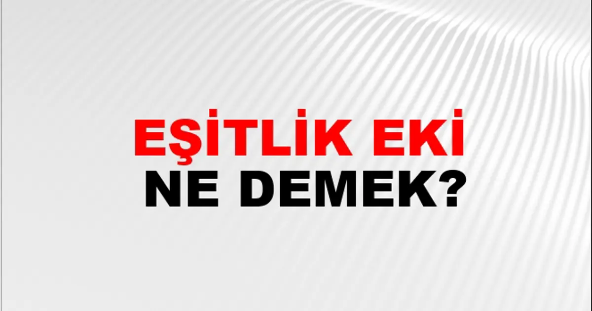 Eşitlik Eki Ne Demek? Eşitlik Eki Kelimesinin TDK Sözlük Anlamı Nedir ...