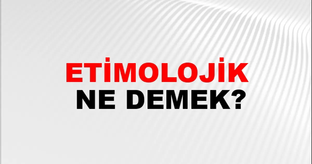 Etimolojik Ne Demek? Etimolojik Kelimesinin TDK Sözlük Anlamı Nedir ...