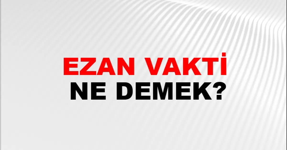 Ezan Vakti Ne Demek? Ezan Vakti Kelimesinin TDK Sözlük Anlamı Nedir ...