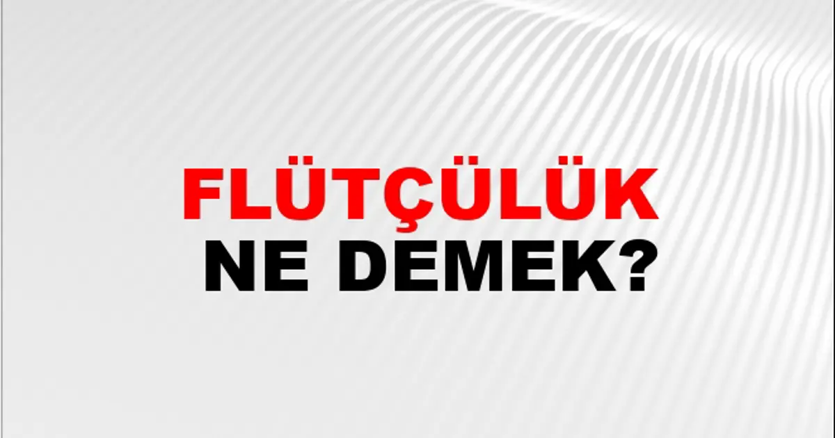 Flütçülük Ne Demek? Flütçülük Kelimesinin TDK Sözlük Anlamı Nedir ...