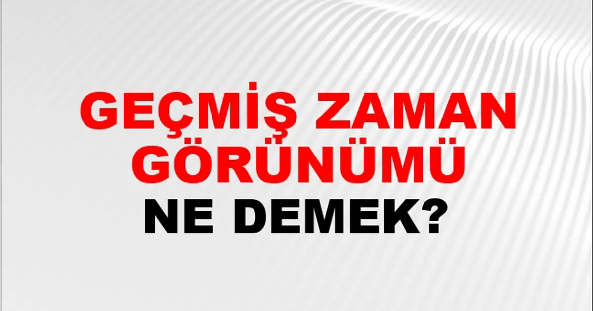 Geçmiş Zaman Görünümü Ne Demek? Geçmiş Zaman Görünümü Kelimesinin TDK ...