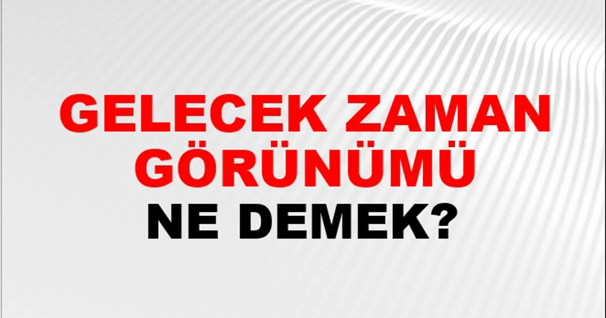Gelecek Zaman Görünümü Ne Demek? Gelecek Zaman Görünümü Kelimesinin TDK ...
