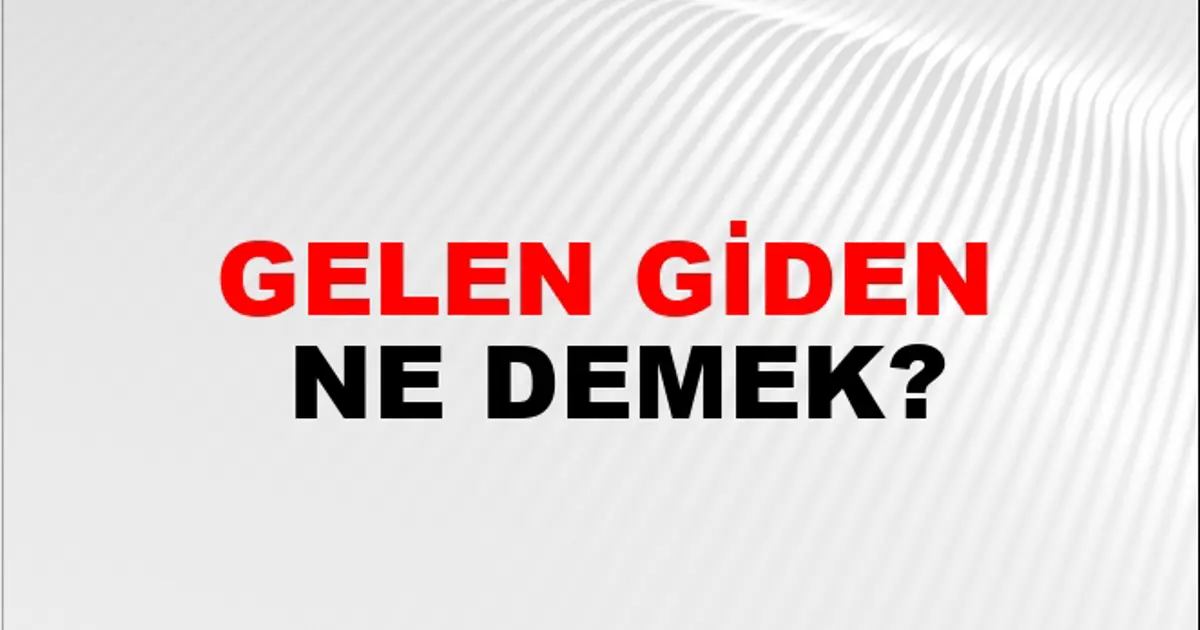 Gelen Giden Ne Demek? Gelen Giden Kelimesinin TDK Sözlük Anlamı Nedir ...