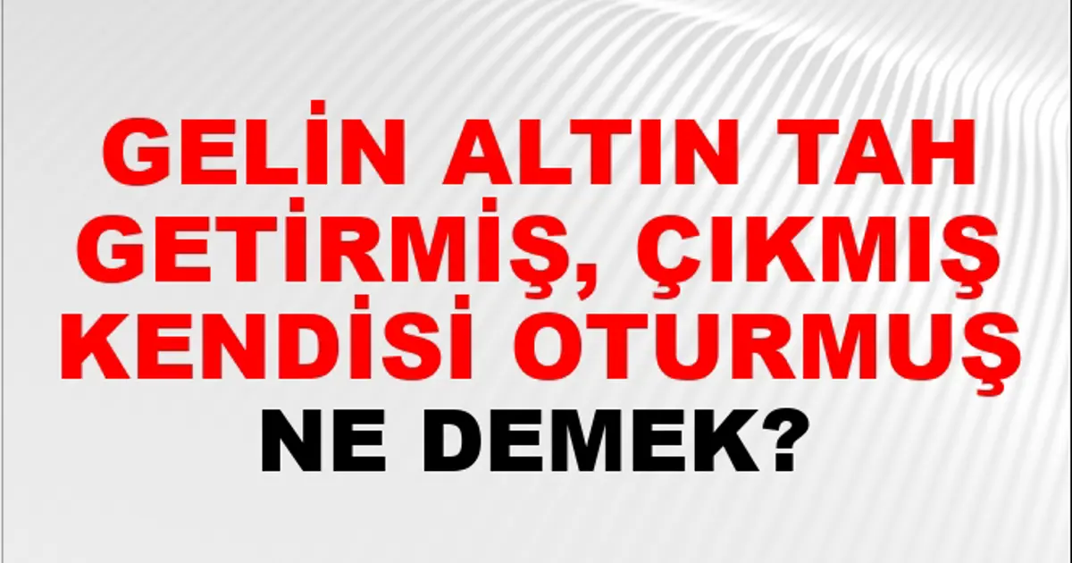 Gelin Altın Taht Getirmiş, Çıkmış Kendisi Oturmuş Ne Demek? Gelin Altın ...
